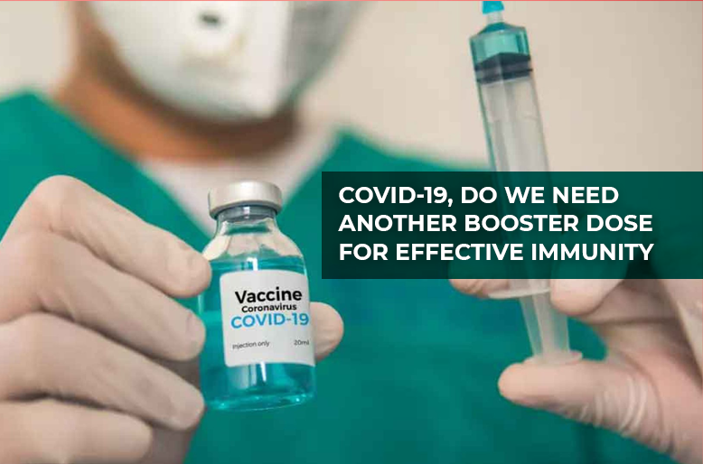 COVID-19, DO WE NEED ANOTHER BOOSTER DOSE FOR EFFECTIVE IMMUNITY…