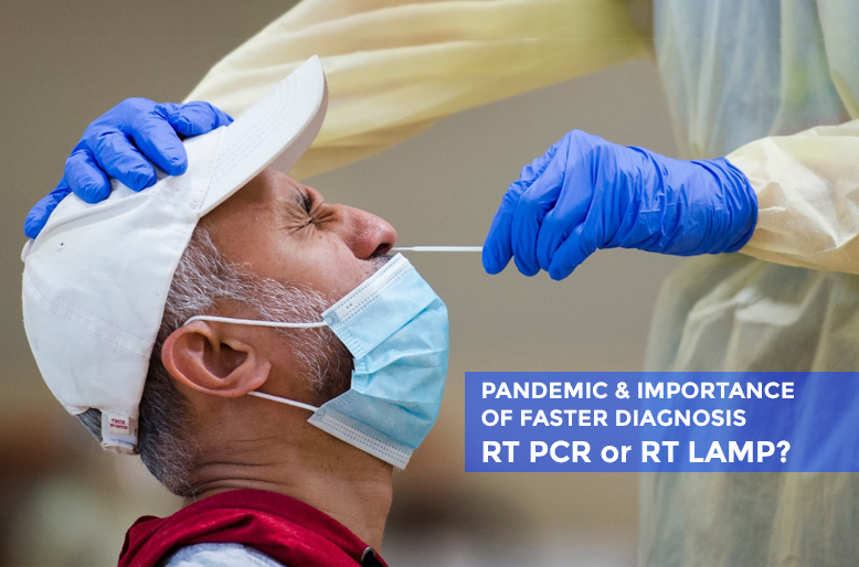 PANDEMIC & IMPORTANCE OF FASTER DIAGNOSIS – RT PCR or RT LAMP?
