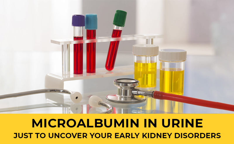 MICROALBUMIN IN URINE – JUST TO UNCOVER YOUR EARLY KIDNEY DISORDERS