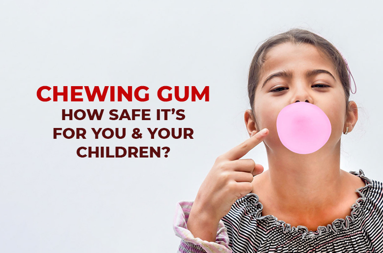 CHEWING GUM – HOW SAFE IT’S FOR YOU & YOUR CHILDREN?